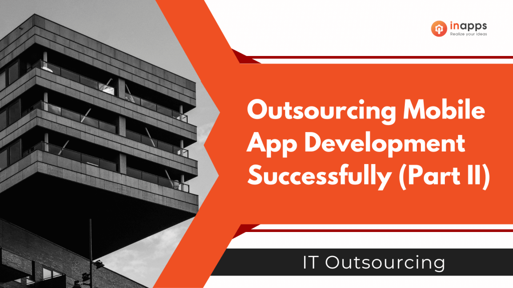 A Detailed Guide to Outsourcing Mobile App Development Successfully in 2023 (Part II)